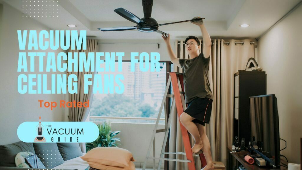 5 Best Vacuum Attachment for Ceiling Fans